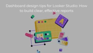 Dashboard design tips for Looker Studio: How to build clear, effective ...