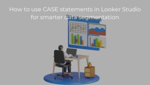 How to use CASE statements in Looker Studio for smarter data segmentation - Looker Studio Courses